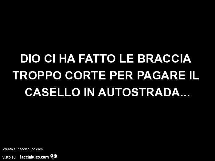 Dio ci ha fatto le braccia troppo corte per pagare il casello in ...