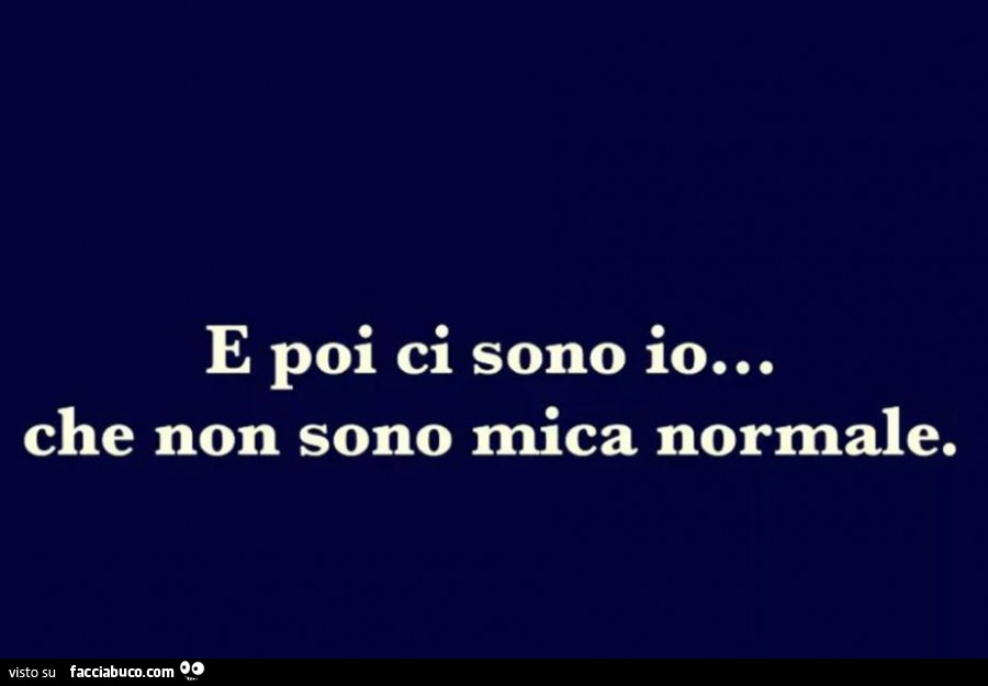 E poi ci sono io… che non sono mica normale - Facciabuco.com E poi ci sono io… che non sono mica normale - Facciabuco.com